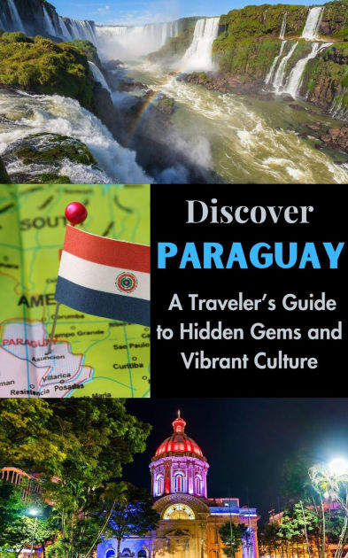 Discover Paraguay : A Traveler's Guide to Hidden Gems and Vibrant ...