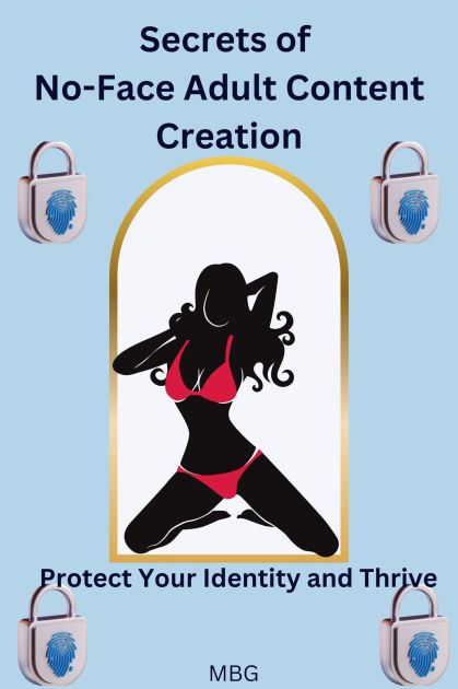 Secrets of No-Face Adult Content Creation: Protect Your Identity and Thrive by MBG | eBook ...