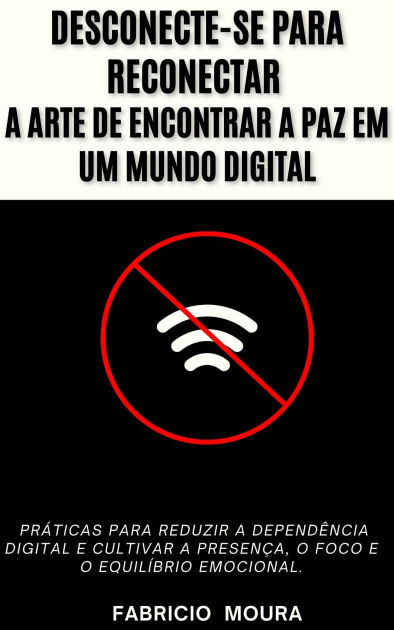 Desconecte-se para Reconectar: A Arte de Encontrar a Paz em um Mundo Digital by Fabricio Moura ...