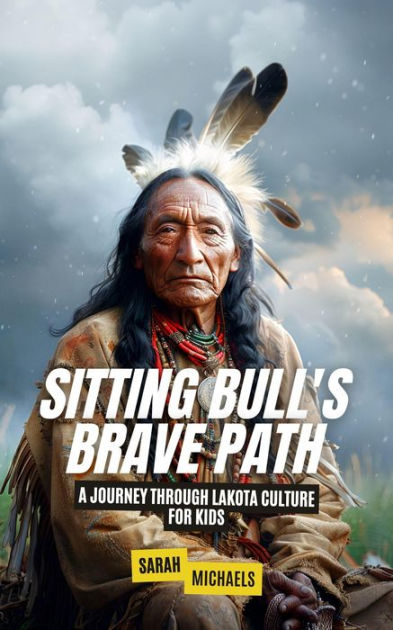 Sitting Bull's Brave Path: A Journey Through Lakota Culture for Kids by Sarah Michaels | eBook ...