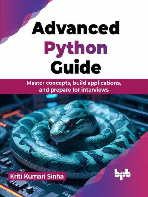 Advanced Python Guide Master Concepts Build Applications And Prepare