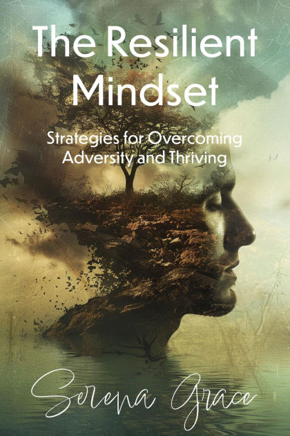 The Resilient Mindset: Strategies for Overcoming Adversity and Thriving ...