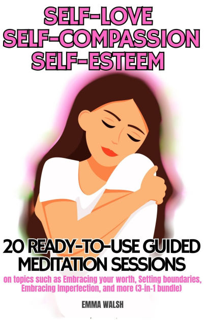 Self-Love, Self-Compassion, and Self-Esteem: 20 ready-to-use Guided Meditation sessions on ...
