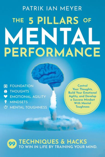 The 5 Pillars of Mental Performance: 99 Techniques & Tips to Win in Life by Training Your Mind ...