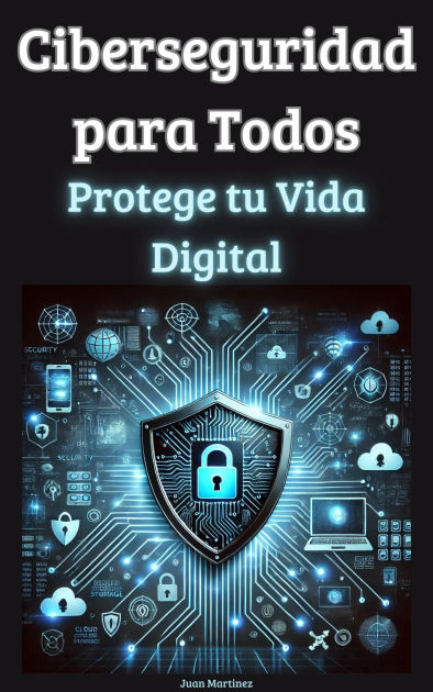 Ciberseguridad para Todos: Protege tu Vida Digital by Juan Martinez | eBook | Barnes & Noble®