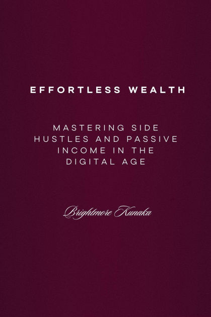 Mastering Side Hustles and Passive Income in the Digital Age: Effortless Wealth by brightmore ...