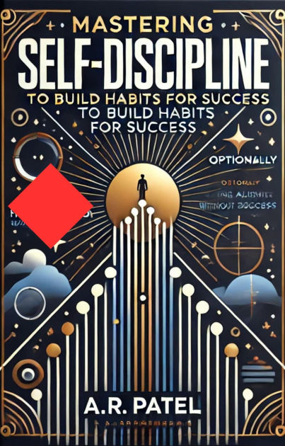 Mastering Self-Discipline: How to Build Habits for Success by A.R.Patel | eBook | Barnes & Noble®