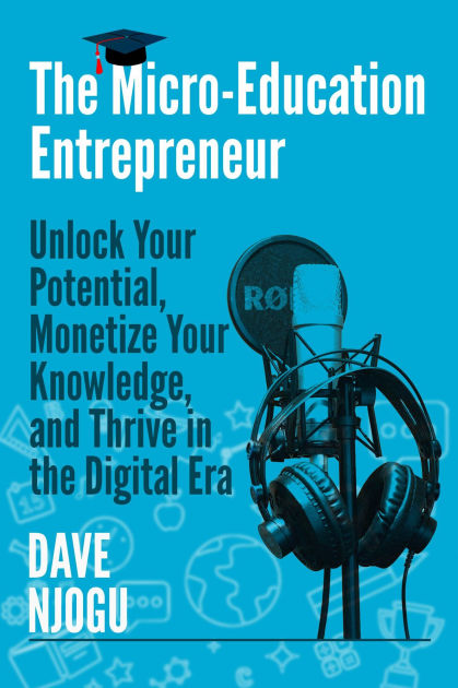 The Micro-Education Entrepreneur: Unlock Your Potential, Monetize Your Knowledge, and Thrive in ...