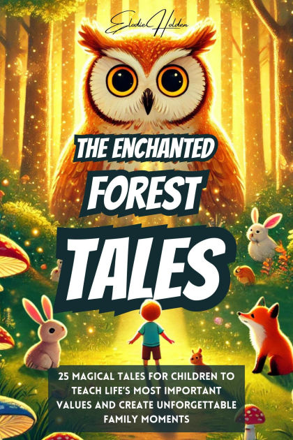 The Enchanted Forest Tales: 25 Magical Tales for Children to Teach Life's Most Important Values ...