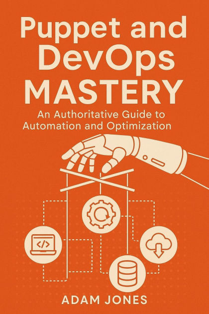 Puppet and DevOps Mastery: An Authoritative Guide to Automation and Optimization by Adam Jones ...