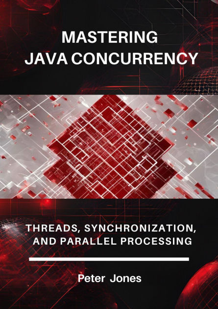 Mastering Java Concurrency: Threads, Synchronization, and Parallel Processing by Peter Jones ...