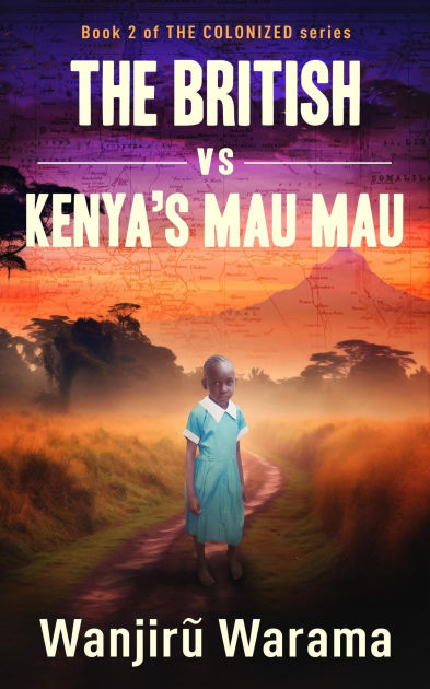 THE BRITISH vs KENYA'S MAU MAU (THE COLONIZED Series, #2) by Wanjiru ...
