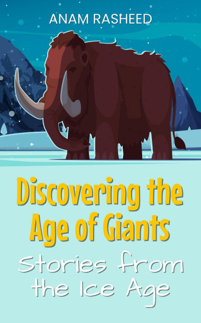 Discovering the Age of Giants: Stories from the Ice Age by Anam Rasheed ...