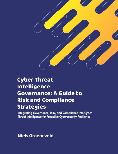 Cyber Threat Intelligence Governance: A Guide to Risk and Compliance Strategies by Niels ...
