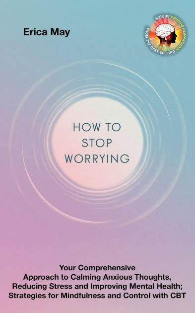 Worry Less, Live More: Your Comprehensive Approach to Calming Anxious ...