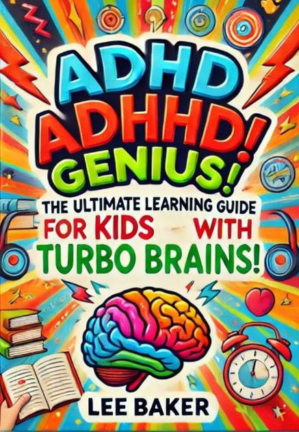 ADHD GENIUS! The Ultimate Learning Guide for Kids with Turbo Brains by LEE BAKER by by Lee Baker ...