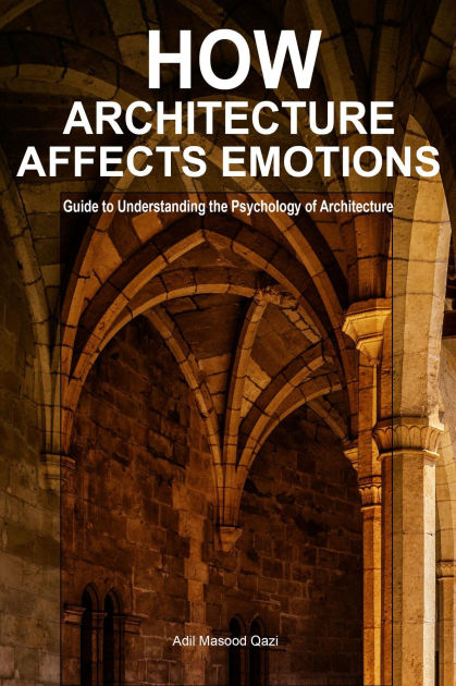 How Architecture Affects Emotions: Guide to Understanding the Psychology of Architecture by Adil ...