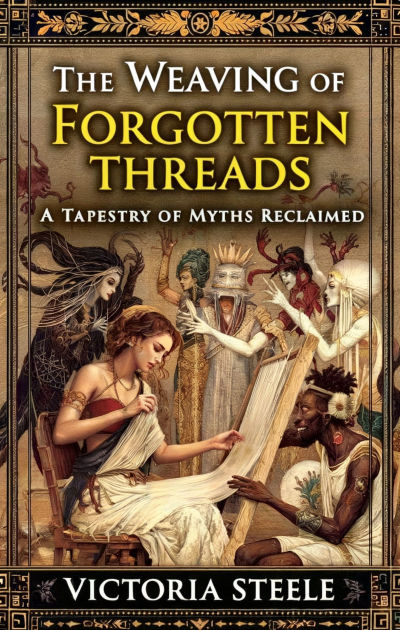 The Weaving of Forgotten Threads: A Tapestry of Myths Reclaimed by Victoria Steele | eBook ...