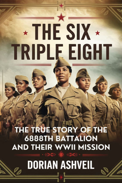 The Six Triple Eight: The True Story of the 6888th Battalion and Their ...