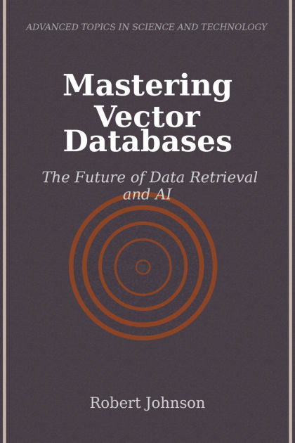 Mastering Vector Databases: The Future of Data Retrieval and AI by Robert Johnson | eBook ...