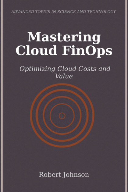 Mastering Cloud FinOps: Optimizing Cloud Costs and Value by Robert Johnson | eBook | Barnes & Noble®