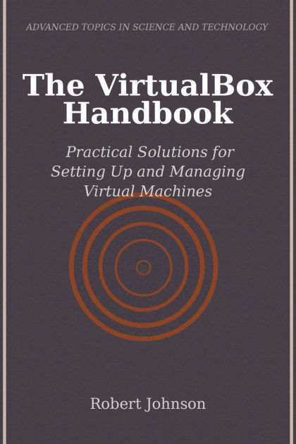 The VirtualBox Handbook: Practical Solutions for Setting Up and Managing Virtual Machines by ...