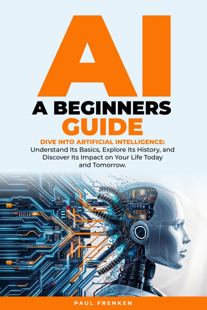 AI A Beginners Guide: Dive into Artificial Intelligence: Dive Into Artificial Intelligence by ...