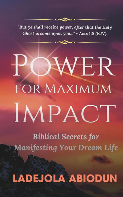 Power for Maximum Impact: Biblical Secrets for Manifesting Your Dream Life by Ladejola Abiodun ...