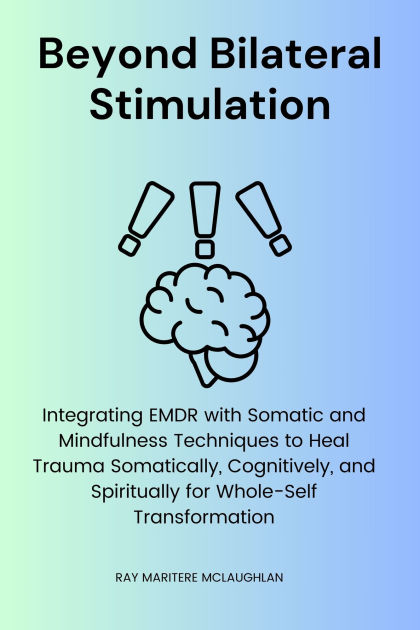 Beyond Bilateral Stimulation: Integrating EMDR with Somatic and Mindfulness Techniques to Heal ...