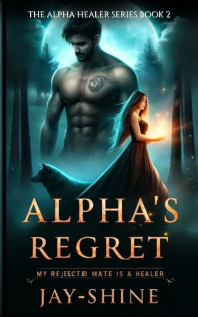 Alpha's Regret: My Rejected Mate Is A Healer by Jay Shine | eBook | Barnes & Noble®
