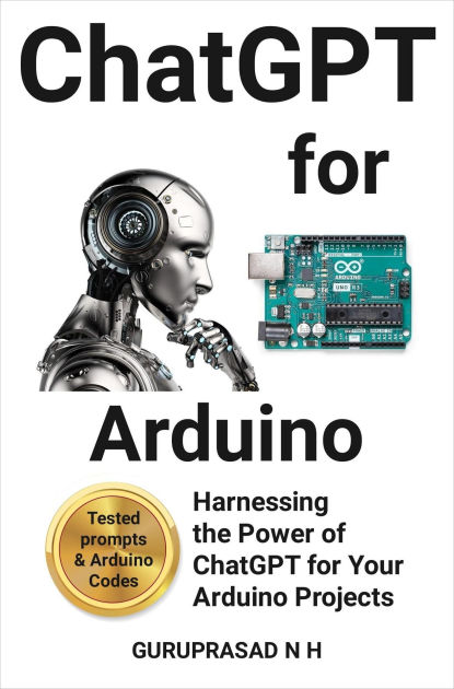 ChatGPT for Arduino Harnessing the Power of ChatGPT for Your Arduino Projects by GURUPRASAD N H ...