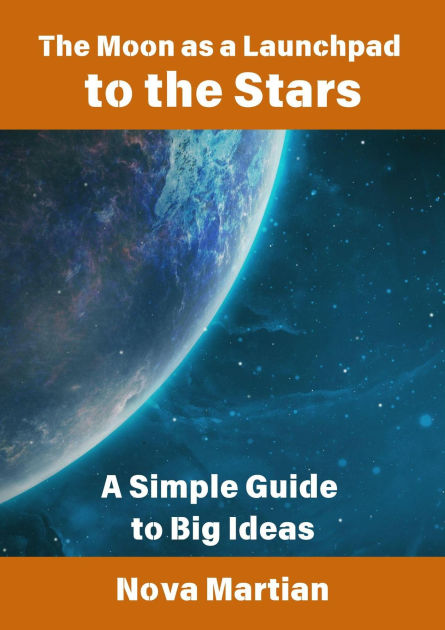 The Moon as a Launchpad to the Stars: A Simple Guide to Big Ideas by NOVA MARTIAN | eBook ...