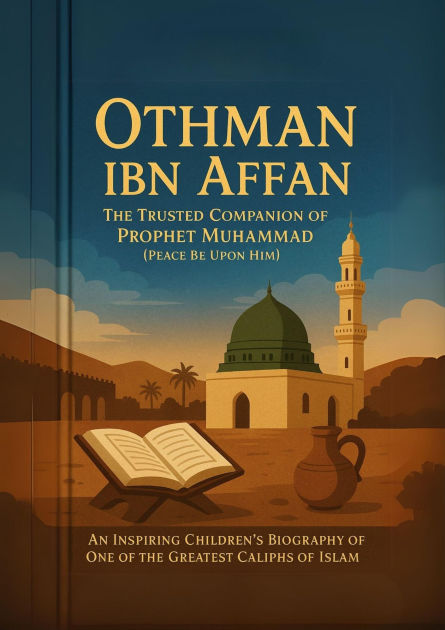 Othman ibn Affan: The Trusted Companion of Prophet Muhammad (Peace Be Upon Him) An Inspiring ...