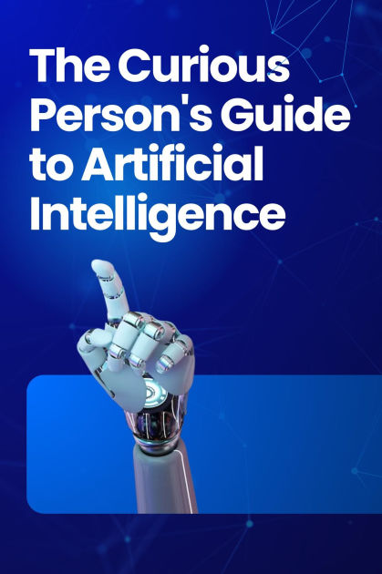 The Curious Person's Guide to Artificial Intelligence Unveiling the Future by Hema | eBook ...
