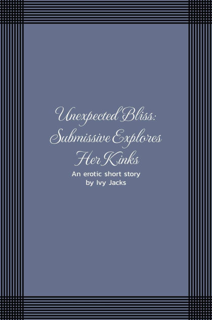 Unexpected Bliss: Submissive Explores Her Kinks by Ivy Jacks | eBook | Barnes & Noble®