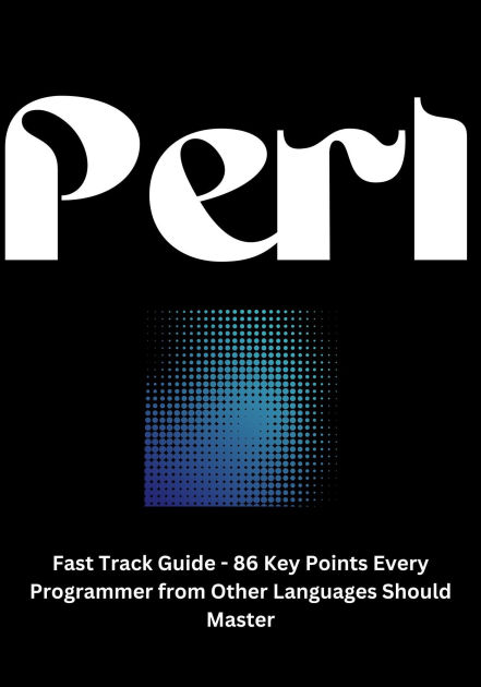 Perl Fast Track Guide - 86 Key Points Every Programmer from Other Languages Should Master by ...