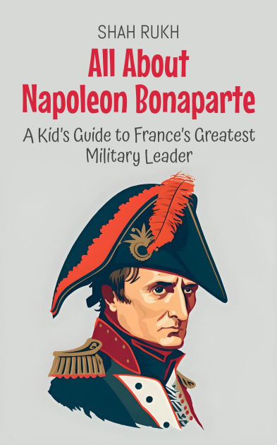 All About Napoleon Bonaparte: A Kid's Guide to France's Greatest ...