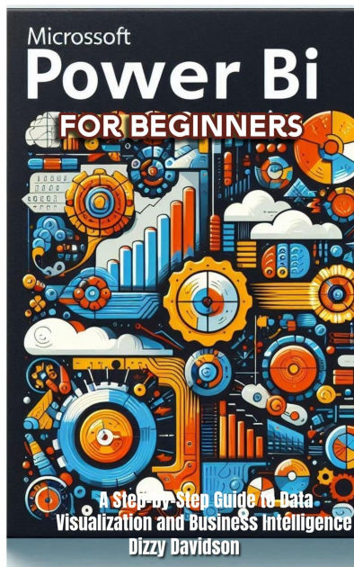 Microsoft Power BI for Beginners: A Step-by-Step Guide to Data Visualization and Business ...