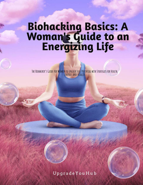 Biohacking Basics: A women's Guide to an Energizing Life by UpgradeYouHub | eBook | Barnes & Noble®