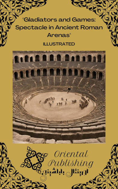 Gladiators and Games: Spectacle in Ancient Roman Arenas by Oriental ...