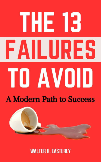 The 13 Failures to Avoid: A Modern Path to Success by Walter H. Easterly | eBook | Barnes & Noble®