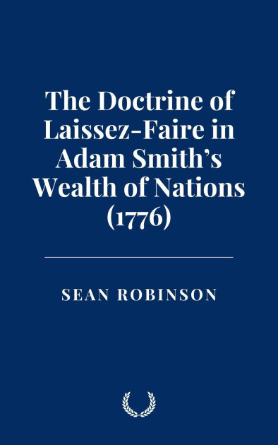 The Doctrine of Laissez-Faire in Adam Smith's Wealth of Nations (1776 ...