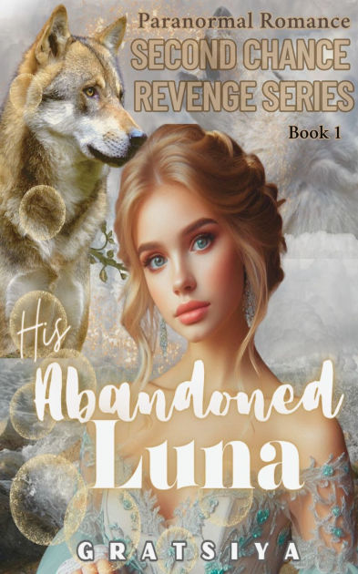 His Abandoned Luna: Alpha King's Reborn Mate(1) by Gratsiya | eBook | Barnes & Noble®