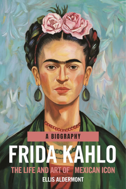 Frida Kahlo, A Biography: The Life and Art of a Mexican Icon by Ellis ...