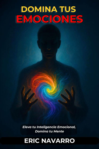 Domina tus emociones. Eleva tu Inteligencia Emocional, Domina tu Mente, tus Pensamientos ...
