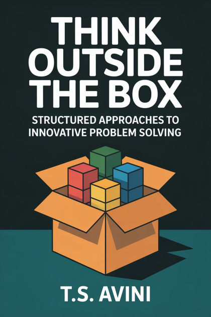 Think Outside the Box: Structured Approaches to Innovative Problem Solving by T.S Avini | eBook ...