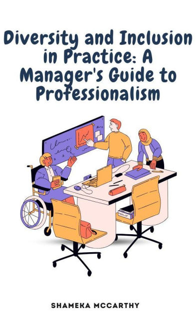 Diversity and Inclusion in Practice: A Manager's Guide to Professionalism by Shameka Mccarthy ...