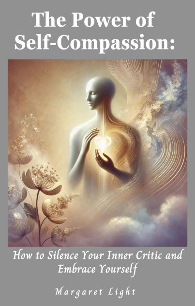 The Power of Self-Compassion: How to Silence Your Inner Critic and ...