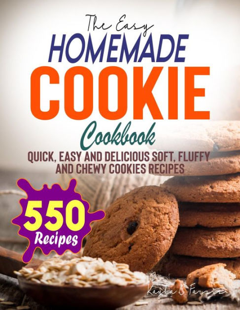 The Easy Homemade Cookie Cookbook: Quick, Easy and Delicious Soft, fluffy and Chewy Cookies ...