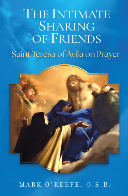 The Intimate Sharing of Friends Saint Teresa of Ávila on Prayer by Mark O'keefe, Osb | eBook ...